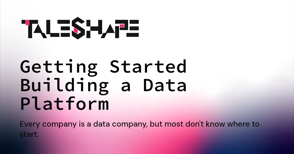 Getting Started Building a Data Platform | Taleshape